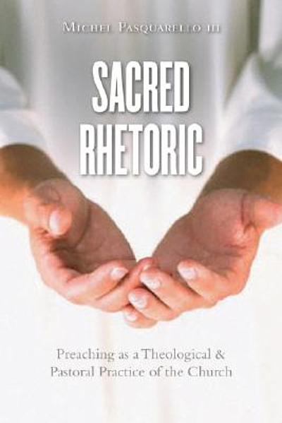 Sacred rhetoric : preaching as a theological and pastoral practice of ...