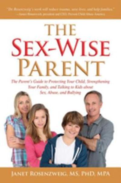 The Sex-Wise Parent : the Parent's Guide to Talking to Children about Sex, Abuse, Bullying, and ...