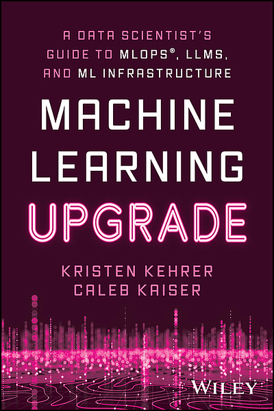 Machine Learning Upgrade : A Data Scientist's Guide to MLOps, LLMs, and ML Infrastructure ...