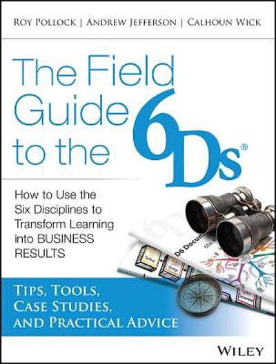 The field guide to the 6Ds : how to use the six disciplines to ...
