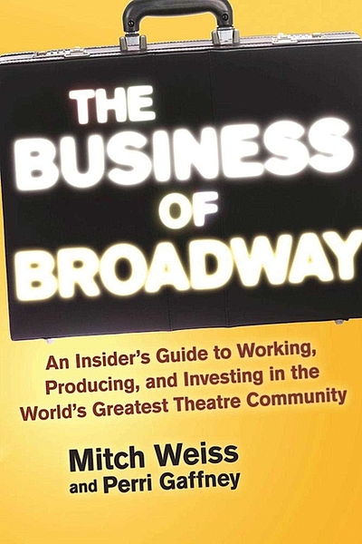 The business of Broadway : an insider's guide to working, producing ...