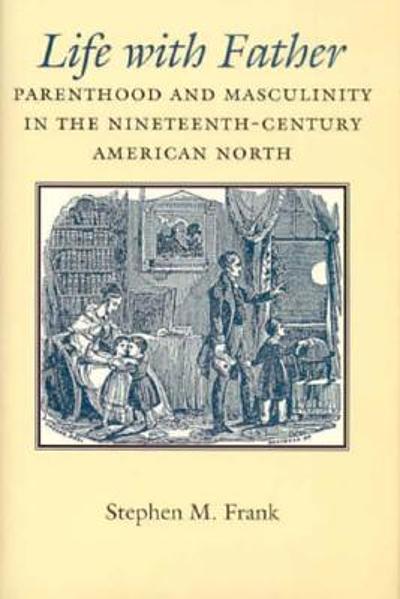 Life with father : parenthood and masculinity in the nineteenth-century ...